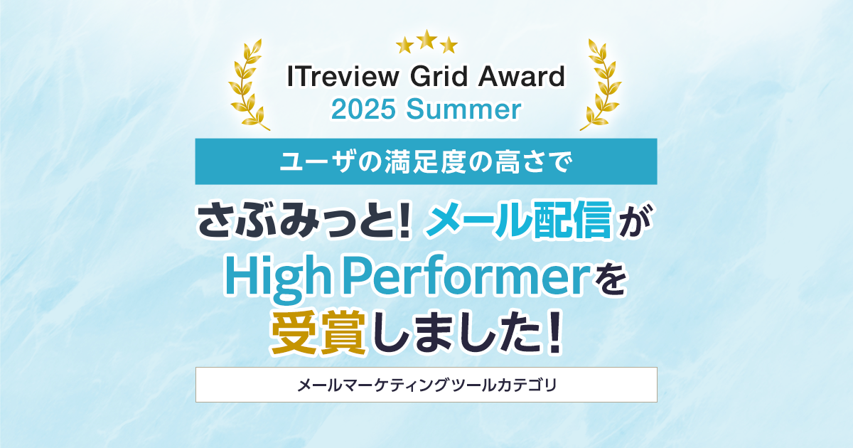 ITreview Grid Award 2025 Summerにてメールマーケティングツールカテゴリーで「High Performer」を受賞しました！｜お知らせ｜さぶみっと！メール配信｜さぶみっと！